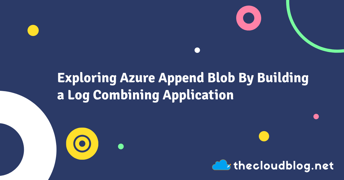 Exploring Azure Append Blob By Building A Log Combining Application The Cloud Blog